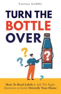 turn the bottle over: how to read labels & ask the right questions to easily detoxify your home