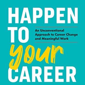 Happen to Your Career: An Unconventional Approach to Career Change and Meaningful Work