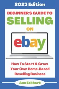 beginner's guide to selling on ebay: 2023 edition: how to start & grow your own home based reselling business (home based business beginner guide books)