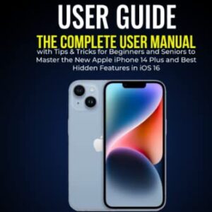 iPhone 14 Plus User Guide: The Complete User Manual with Tips & Tricks for Beginners and Seniors to Master the New Apple iPhone 14 Plus and Best Hidden Features in iOS 16