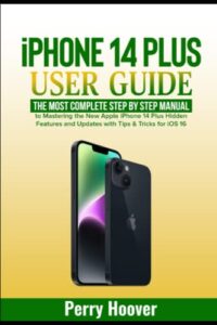 iphone 14 plus user guide: the most complete step by step manual to mastering the new apple iphone 14 plus hidden features and updates with tips & tricks for ios 16