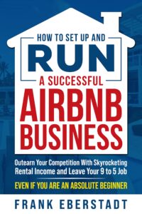 how to set up and run a successful airbnb business: outearn your competition with skyrocketing rental income and leave your 9 to 5 job even if you are ... (complete airbnb hosting handbooks)