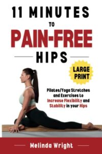 11 minutes to pain-free hips: pilates/yoga stretches and exercises to increase flexibility and stability in your hips (pain-free in minutes)