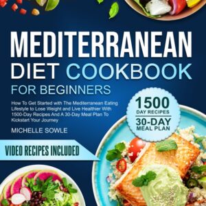 MEDITERRANEAN DIET COOKBOOK FOR BEGINNERS: How To Get Started with Mediterranean Eating Lifestyle to Lose Weight, Live Healthier With 1500-Day Recipes and a 30-Day Meal Plan To Kickstart Your Journey