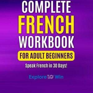 Complete French Workbook for Adult Beginners: Your Proven Guide to Speaking French in 30 Days!