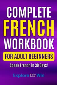 complete french workbook for adult beginners: your proven guide to speaking french in 30 days!