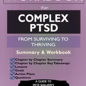 Workbook for Complex PTSD: From Surviving to Thriving by Pete Walker: A Guide And Map For Recovering From Childhood Trauma