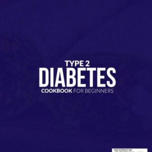 Type 2 Diabetes Cookbook for Beginners: Naturally Maintain Blood Sugar and Bring Your A1C Below 5.7% - Simple, Delicious Recipes to Take Back Your Wellbeing