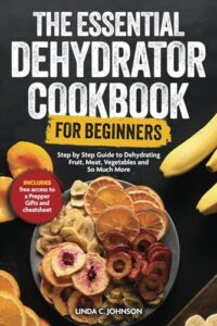 the essential dehydrator cookbook for beginners:: step by step guide to dehydrating fruit, meat, vegetables and so much more (preppers canning and preserving for beginners book)