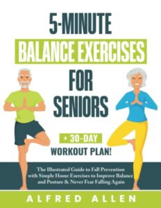 5-minute balance exercises for seniors: the illustrated guide to fall prevention with simple home exercises to improve balance and posture & never fear falling again + 30-day workout plan!