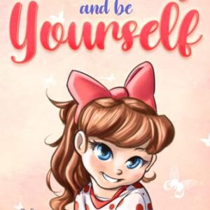 Dream Big and Be Yourself: A Collection of Inspiring Stories for Girls about Self-Esteem, Confidence, Courage, and Friendship (Motivational Books for Children)