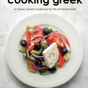 Cooking Greek: A Classic Greek Cookbook for the At-Home Chef