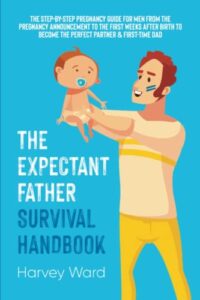 the expectant father survival handbook: the step-by-step pregnancy guide for men from the pregnancy announcement to the first weeks after birth to become the perfect partner & first time dad