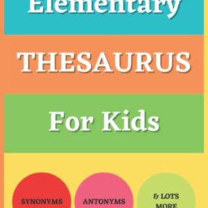 Elementary Thesaurus For Kids: Learn Synonyms, Antonyms, Homophones, Homonyms, Idiomatic Expressions (Proverbs) / Comprehensive Thesaurus English Book for children of all ages.