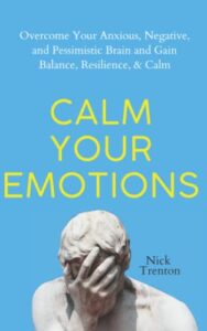 calm your emotions: overcome your anxious, negative, and pessimistic brain and find balance, resilience, & calm (the path to calm)