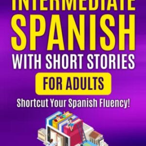 Learn Intermediate Spanish with Short Stories for Adults: Shortcut Your Spanish Fluency! (Learn Spanish for Adults)