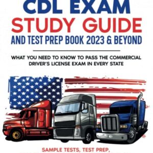 Complete CDL Exam Study Guide and Test Prep Book 2023 & Beyond: What You Need to Know to Pass the Commercial Driver’s License Exam in Every State Sample Tests, Test Prep, Test-Taking Tips, Tricks