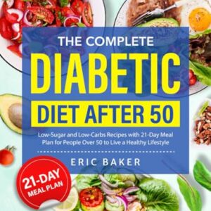 The Complete Diabetic Diet After 50: Low-Sugar and Low-Carbs Recipes with 21-Day Meal Plan for People Over 50 to Live a Healthy Lifestyle