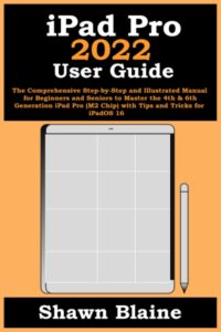 ipad pro 2022 user guide: the comprehensive step-by-step and illustrated manual for beginners and seniors to master the 4th & 6th generation ipad pro (m2 chip) with tips and tricks for ipados 16