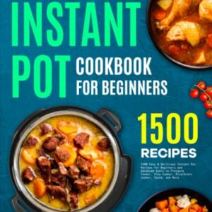 The Ultimate Instant Pot Cookbook for Beginners: 1500 Easy & Delicious Instant Pot Recipes for Beginners and Advanced Users to Pressure Cooker, Slow Cooker, Rice/Grain Cooker, Sauté, and More