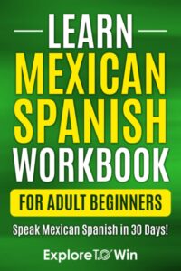 learn mexican spanish for adult beginners workbook: speak mexican spanish in 30 days!