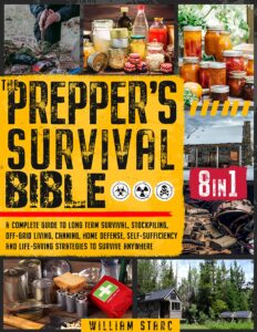 the prepper’s survival bible: a complete guide to long term survival, stockpiling, off-grid living, canning, home defense, self-sufficiency, and life-saving strategies, to survive anywhere