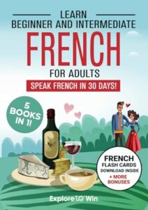 learn beginner and intermediate french for adults: 5 books in 1: speak french in 30 days!