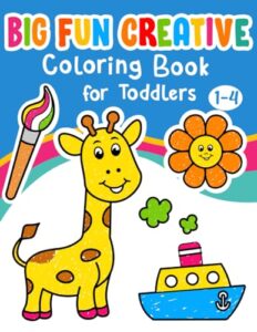 big fun creative coloring book for toddlers: first simple cute coloring pages, learn and color for kids ages 1,2,3,4.