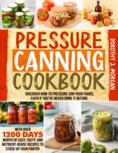 pressure canning cookbook: discover how to pressure can your foods, even if you’ve never done it before. with over 1200 days worth of easy, tasty, and nutrient-dense recipes to stock up your pantry