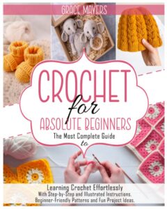 crochet for absolute beginners: the most complete guide to learning crochet effortlessly with step-by-step and illustrated instructions, beginner-friendly patterns and fun project ideas.