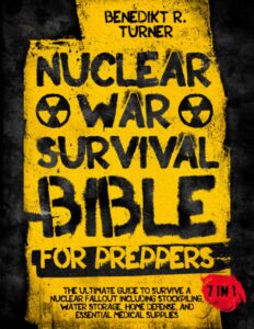 the nuclear war survival bible for preppers: the ultimate guide to survive a nuclear fallout including stockpiling, water storage, home defense, and essential medical supplies