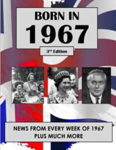 born in 1967: news from every week of 1967. how times have changed from 1967 to the 21st century. a birthday gift book for women and men.