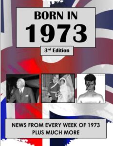 born in 1973: news from every week of 1973. how times have changed from 1973 to the 21st century. a birthday gift book for women and men.