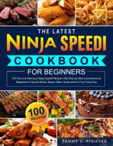 the latest ninja speedi cookbook for beginners: 100 fast and delicious ninja speedi recipes with step-by-step instructions for beginners to speedi meals, steam, bake, roast and air fryer every day