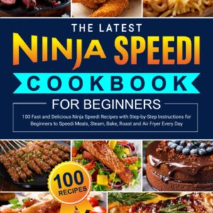 The Latest Ninja Speedi Cookbook for Beginners: 100 Fast and Delicious Ninja Speedi Recipes with Step-by-Step Instructions for Beginners to Speedi Meals, Steam, Bake, Roast and Air Fryer Every Day