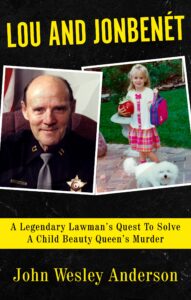 lou and jonbenÉt: a legendary lawman’s quest to solve a child beauty queen’s murder