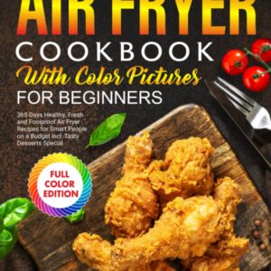 Air Fryer Cookbook with Color Pictures For Beginners: 365 Days Healthy, Fresh and Foolproof Air Fryer Recipes for Smart People on a Budget incl. Tasty Desserts Special