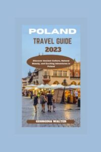 poland travel guide 2023: discover ancient culture, natural beauty, and exciting adventures in poland (elizabeth walter travel guides)