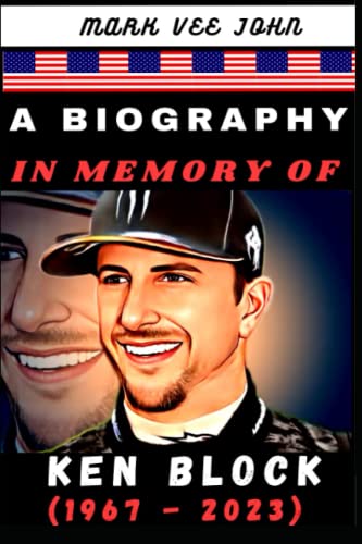 A BIOGRAPHY IN MEMORY OF KEN BLOCK: The Untold Story of an American Professional Rally Driver, Gymkhana Legend, and Action Sports Icon Who Died in a Snowmobile Accident