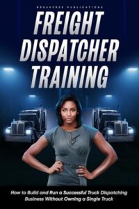 freight dispatcher training: how to build and run a successful truck dispatching business without owning a single truck: turn around your financial situation from the comfort of your home