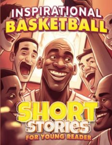 inspirational basketball short stories for young reader: how 30 legendary player overcame challenges and developing life lessons for youngsters