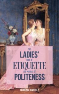 the ladies' book of etiquette, and manual of politeness: the original 1860 victorian conduct book (annotated)