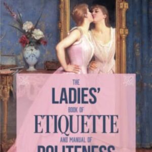 The Ladies' Book of Etiquette, and Manual of Politeness: The Original 1860 Victorian Conduct Book (Annotated)