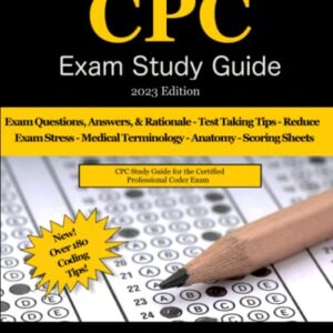 CPC Exam Study Guide - 2023 Edition: 300 CPC Practice Exam Questions, Answers, and Rationale, Over 180 Coding Tips! Medical Terminology, Common Anatomy, and Scoring Sheets