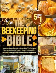 the beekeeping bible: [5 in 1] the ultimate collection to learn how to start your first bee colony to produce honey in abundance | includes +100 beeswax and propolis projects