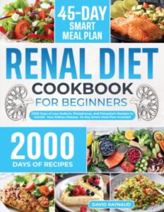 renal diet cookbook for beginners: delicious and low sodium, phosphorus, and potassium recipes to handle your kidney disease. 45-day smart meal plan included