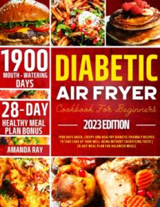 diabetic air fryer cookbook for beginners: 1900 days quick, crispy and healthy diabetic friendly recipes to take care of your well-being without sacrificing taste | 28-day meal plan for balanced meals