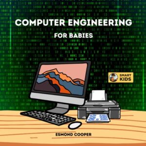 computer engineering for babies: an introduction to the world of computer engineering for babies, toddlers, and young children (stem books for smart kids)