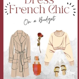 How to Dress French Chic on a Budget: 10 Hacks to Curate a Closet You Love and Upgrade Your Personal Style