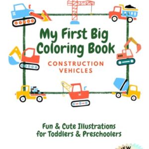 My First Big Coloring Book: Construction Vehicles: Fun & Simple Cranes, Diggers, Excavators, Dump Trucks, Tractors & More-Kids Ages 1-4, Preschool, Toddlers